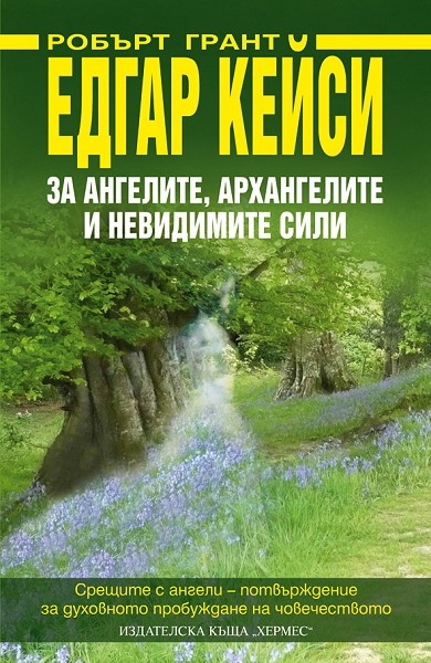 Едгар Кейси за ангелите, архангелите и невидимите сили | Робърт Грант ...