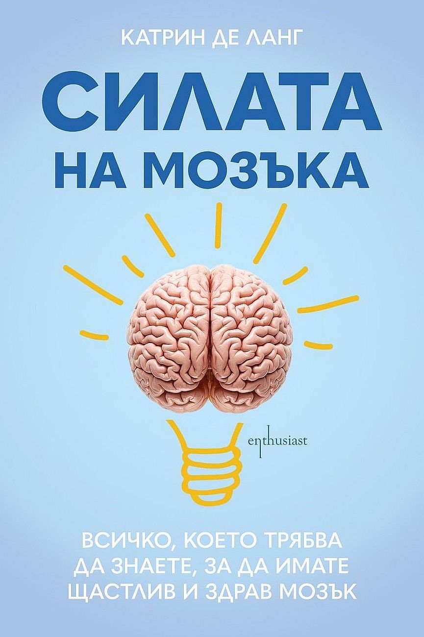 Силата на мозъка: Всичко, което трябва да знаете, за да имате щастлив и ...