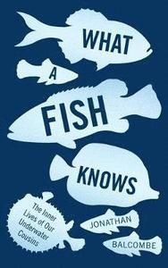 What a Fish Knows The Inner Lives of Our Underwater Cousins | | Цена ...